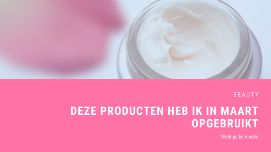 Deze producten heb ik in maart opgebruikt – Writings by Amelie